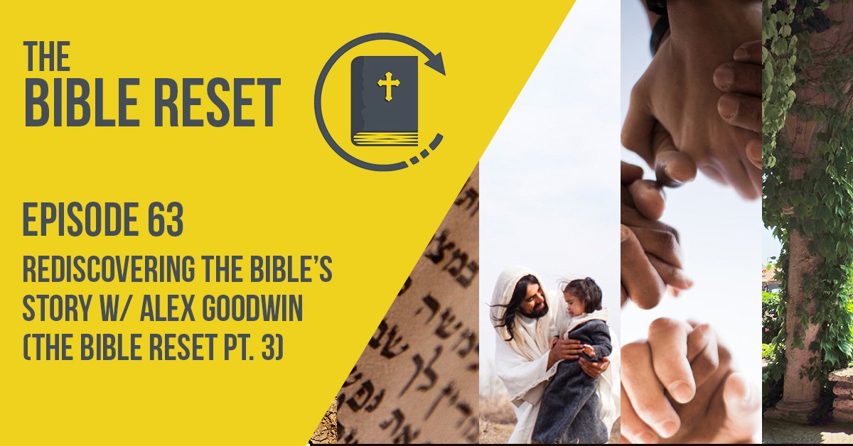 Rediscovering the Bible's Story w/ Alex Goodwin - The Bible Reset Podcast